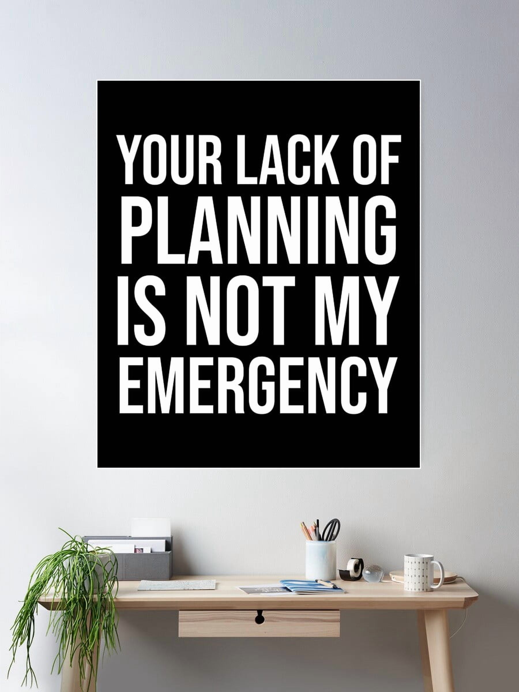 Dopaprint UNFRAMED PAPER POSTER Your Lack Of Planning Is Not My Emergency Poster Wall Art ...