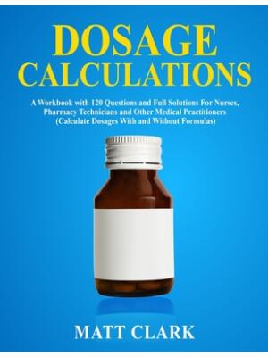Dosage Calculations: A Workbook with 120 Questions and Full Solutions ...