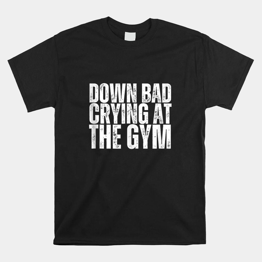 Down Bad Crying At The Gym Shirt - Walmart.com