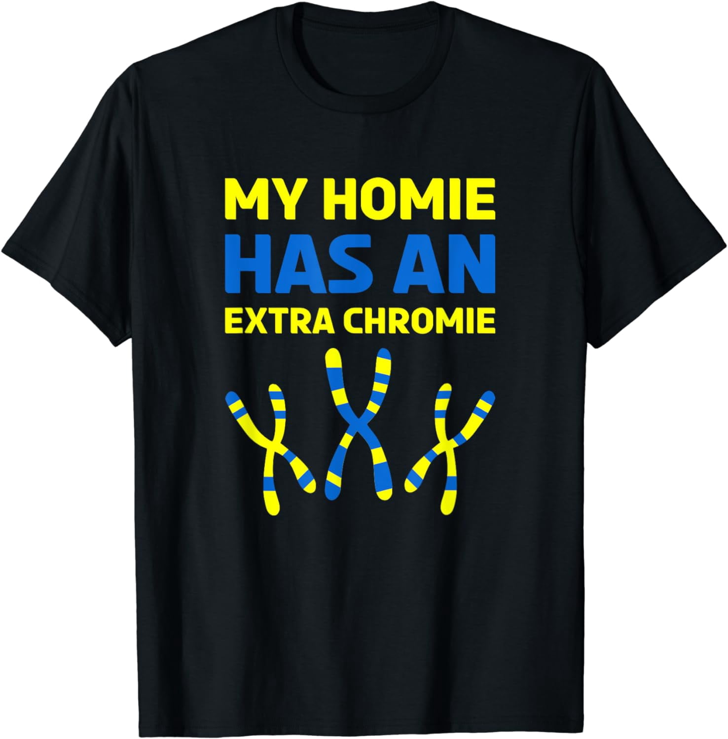 Down Syndrome Awareness Shirt - My Homie has Extra Chromie T-Shirt ...