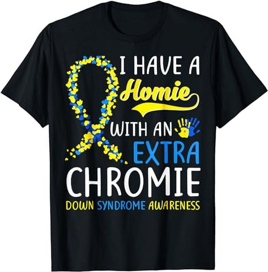 Down Syndrome I Have A Homie With An Extra Chromie T-Shirt - Walmart.com