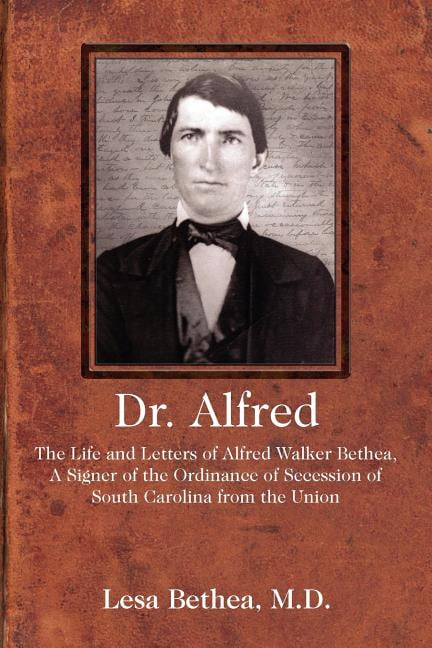 Dr. Alfred: The Life and Letters of Alfred Walker Bethea, a Signer of ...