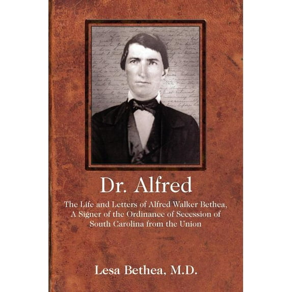 Dr. Alfred: The Life and Letters of Alfred Walker Bethea, a Signer of ...