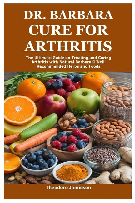 Dr. Barbara Cure for Arthritis: The Ultimate Guide on Treating and ...