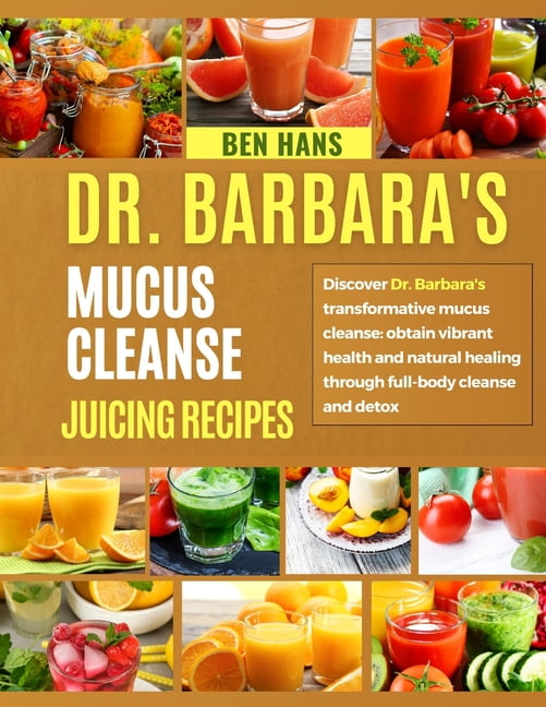 Dr. Barbara's Mucus Cleanse Juicing Recipes: Discover Dr.Barbara's ...