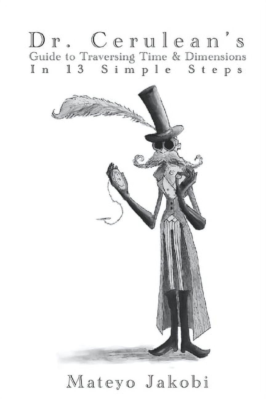 Dr. Cerulean's Guide to Traversing Time & Dimensions in 13 Simple Steps ...