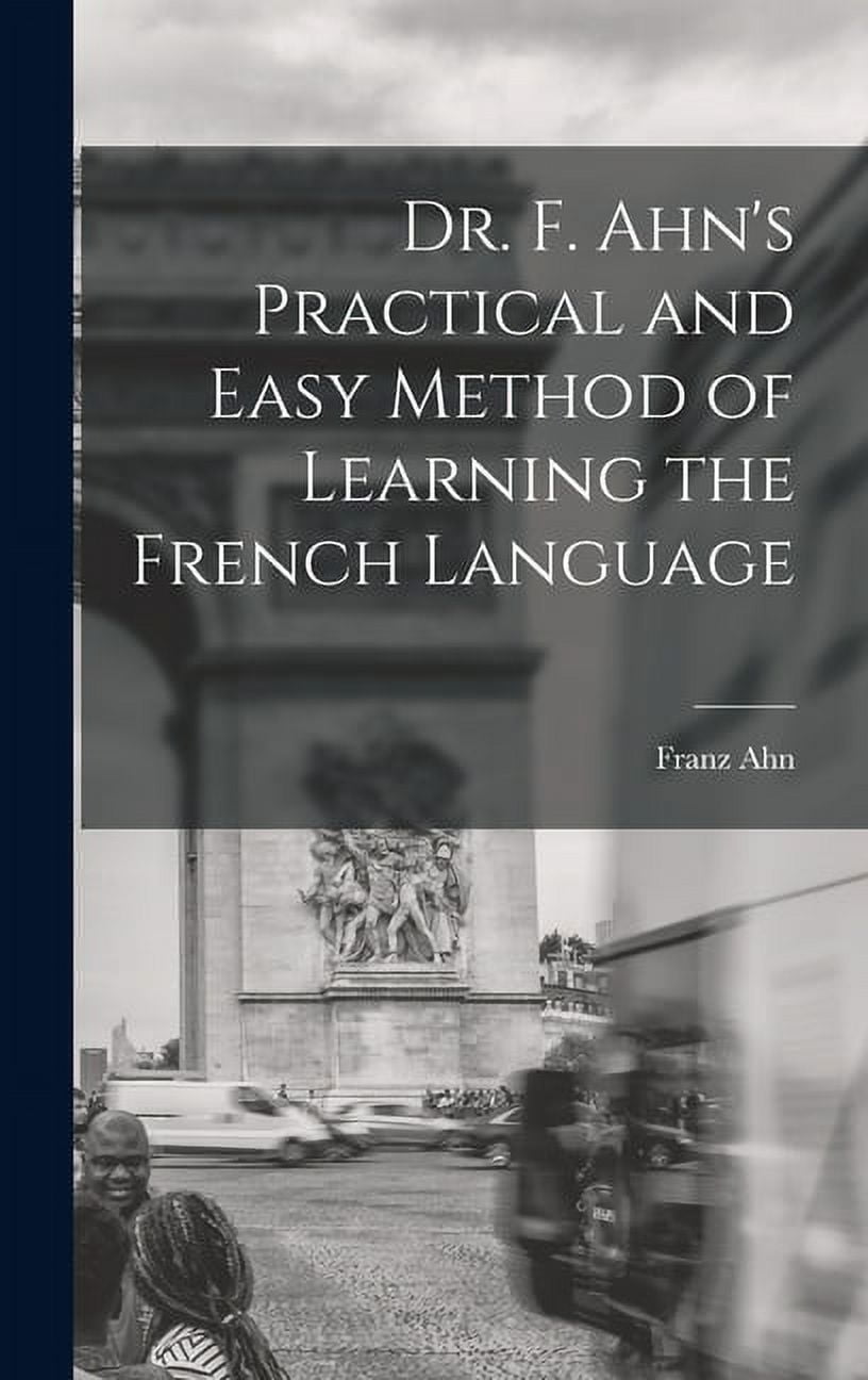 Dr. F. Ahn's Practical and Easy Method of Learning the French Language ...