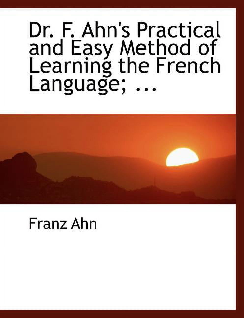 Dr. F. Ahn's Practical and Easy Method of Learning the French Language ...