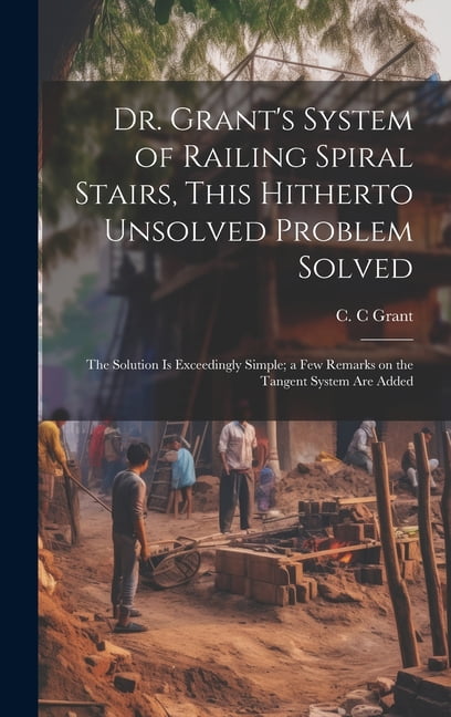 Dr. Grant's System of Railing Spiral Stairs, This Hitherto Unsolved ... Dr. Grant's System of Railing Spiral Stairs, This Hitherto Unsolved ...