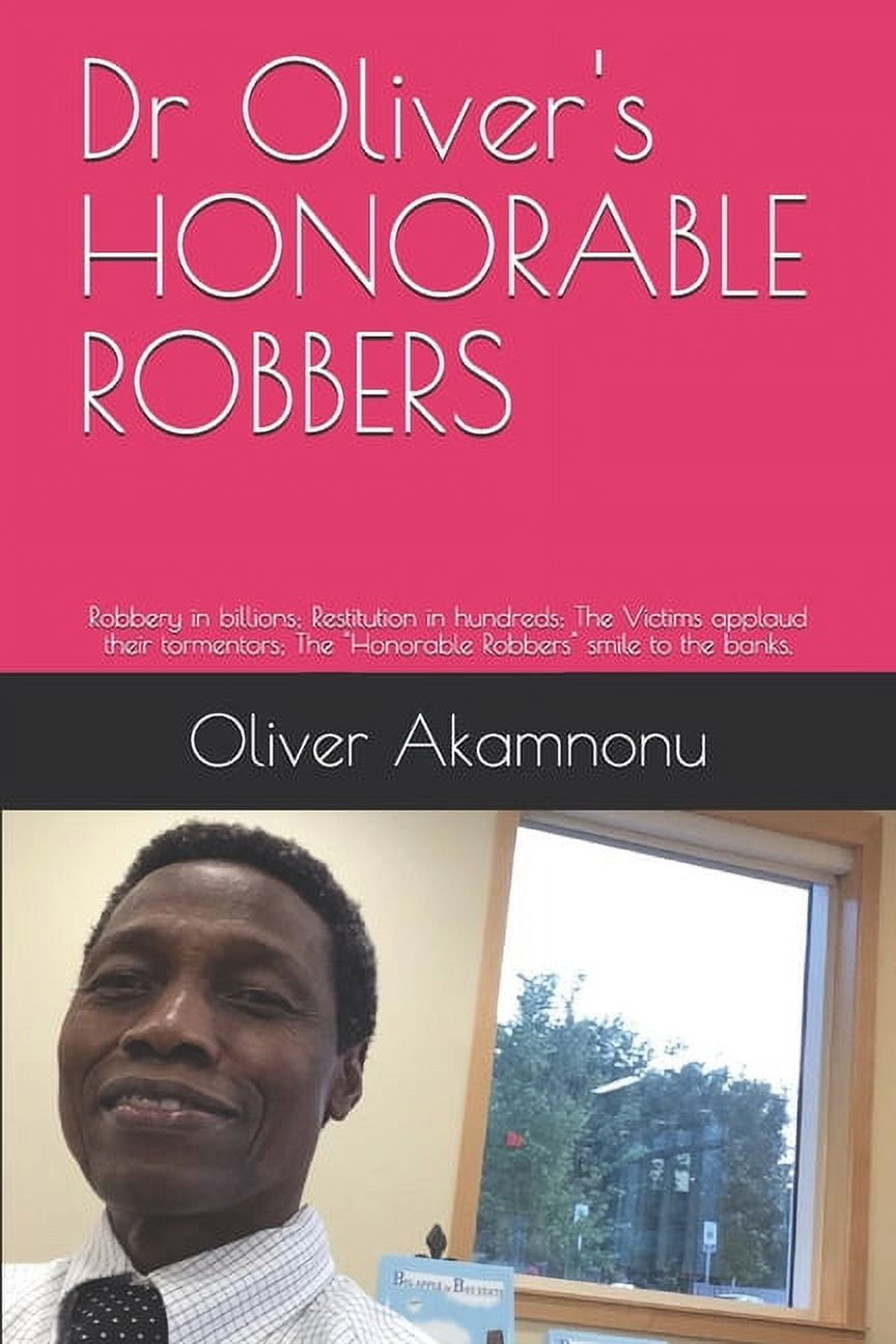 Dr Oliver's HONORABLE ROBBERS: Robbery in billions; Restitution in hundreds; The Victims applaud ...