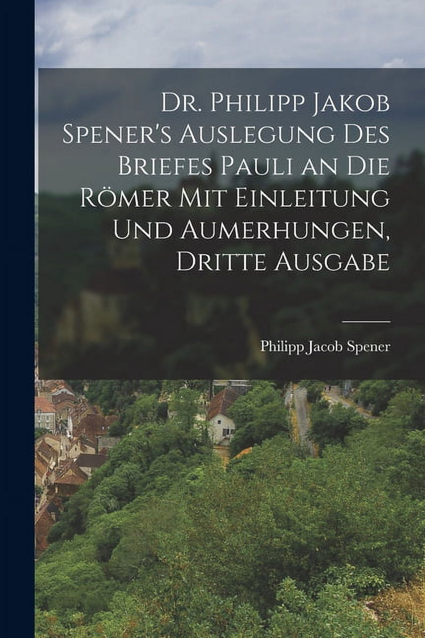 Dr. Philipp Jakob Spener's Auslegung des Briefes Pauli an die RÃ¶mer ...