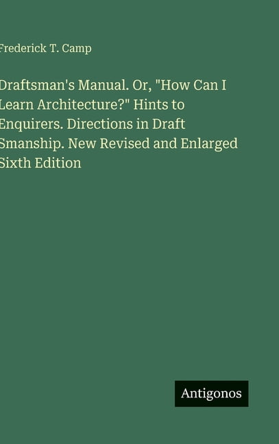 Draftsman's Manual. Or, "How Can I Learn Architecture?" Hints to ...