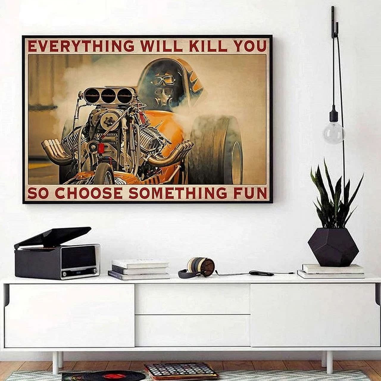 Drag Racer Everything Will Kill You So Choose Something Fun Poster Home ...