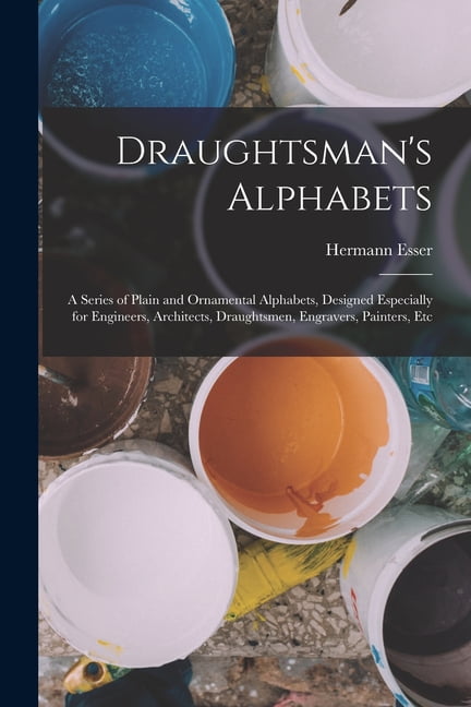 Draughtsman's Alphabets: A Series of Plain and Ornamental Alphabets ...