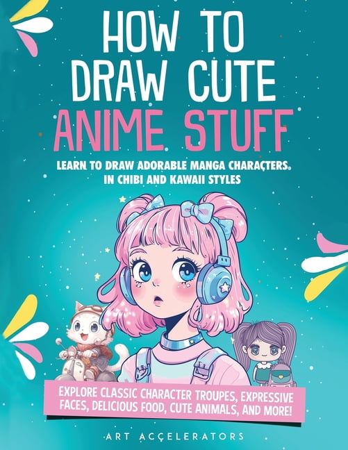 How to Draw Cute Anime Stuff: Learn to Draw Adorable Manga Characters ...