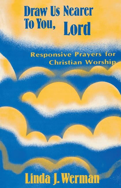 Draw Us Nearer to You, Lord: Responsive Prayers for Christian Worship ...