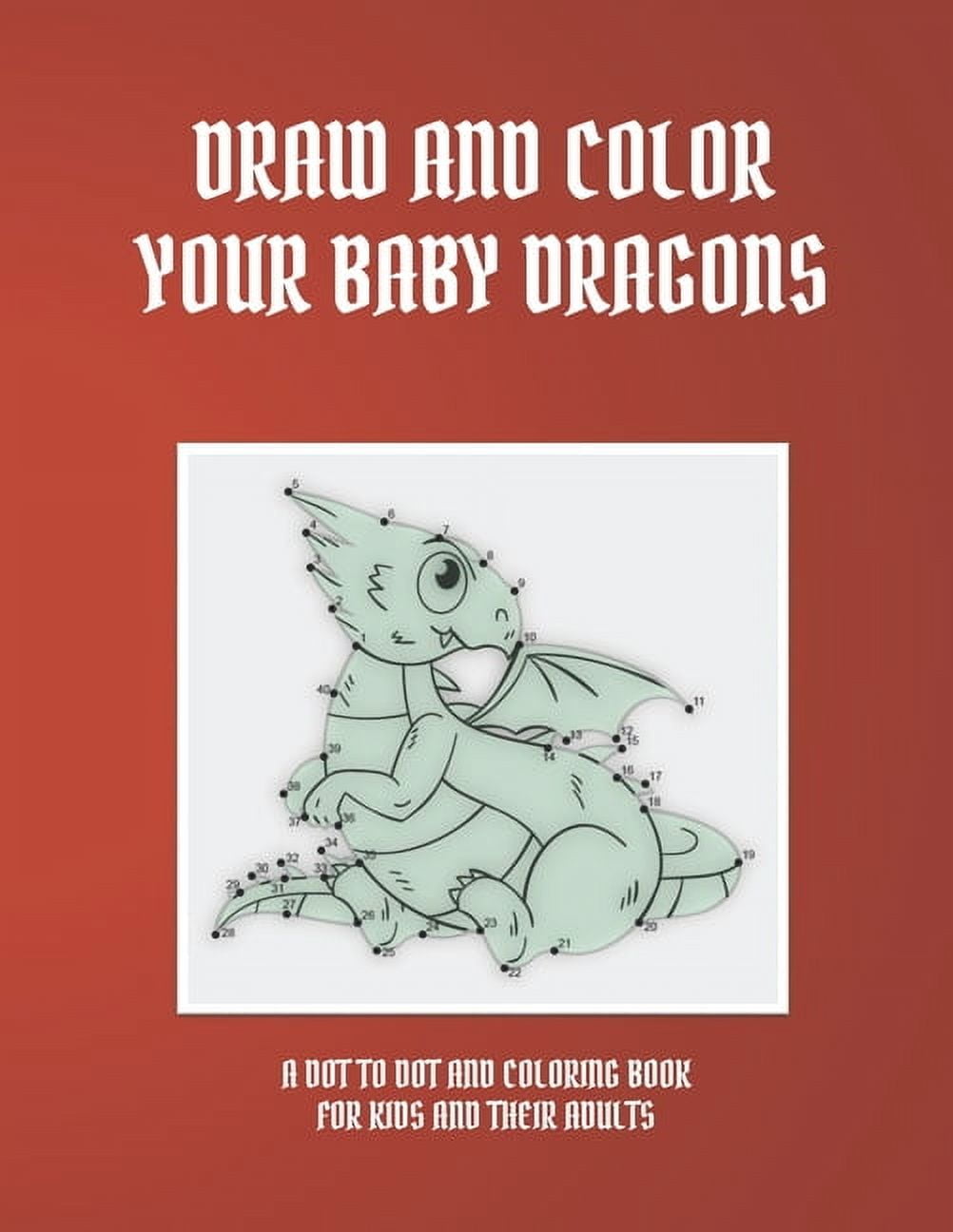 Draw and Color Your Baby Dragons: A Dot to Dot and Coloring Book for ...