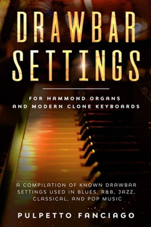 Drawbar Settings: For Hammond Organs and Modern Clone Keyboards; A ...