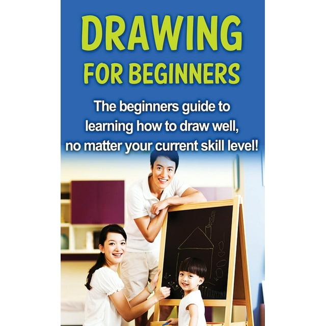 Drawing For Beginners: The beginners guide to learning how to draw well ...