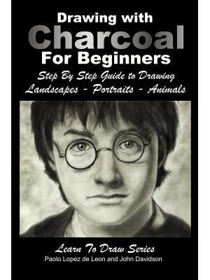 Drawing with Charcoal For Beginners : Step By Step Guide to Drawing Landscapes - Portraits ...
