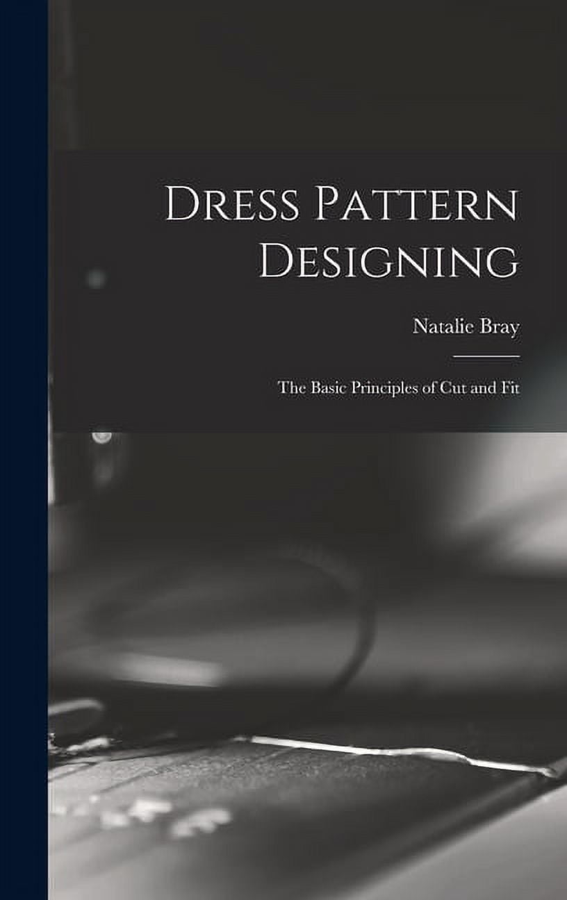 Dress Pattern Designing; the Basic Principles of Cut and Fit ...