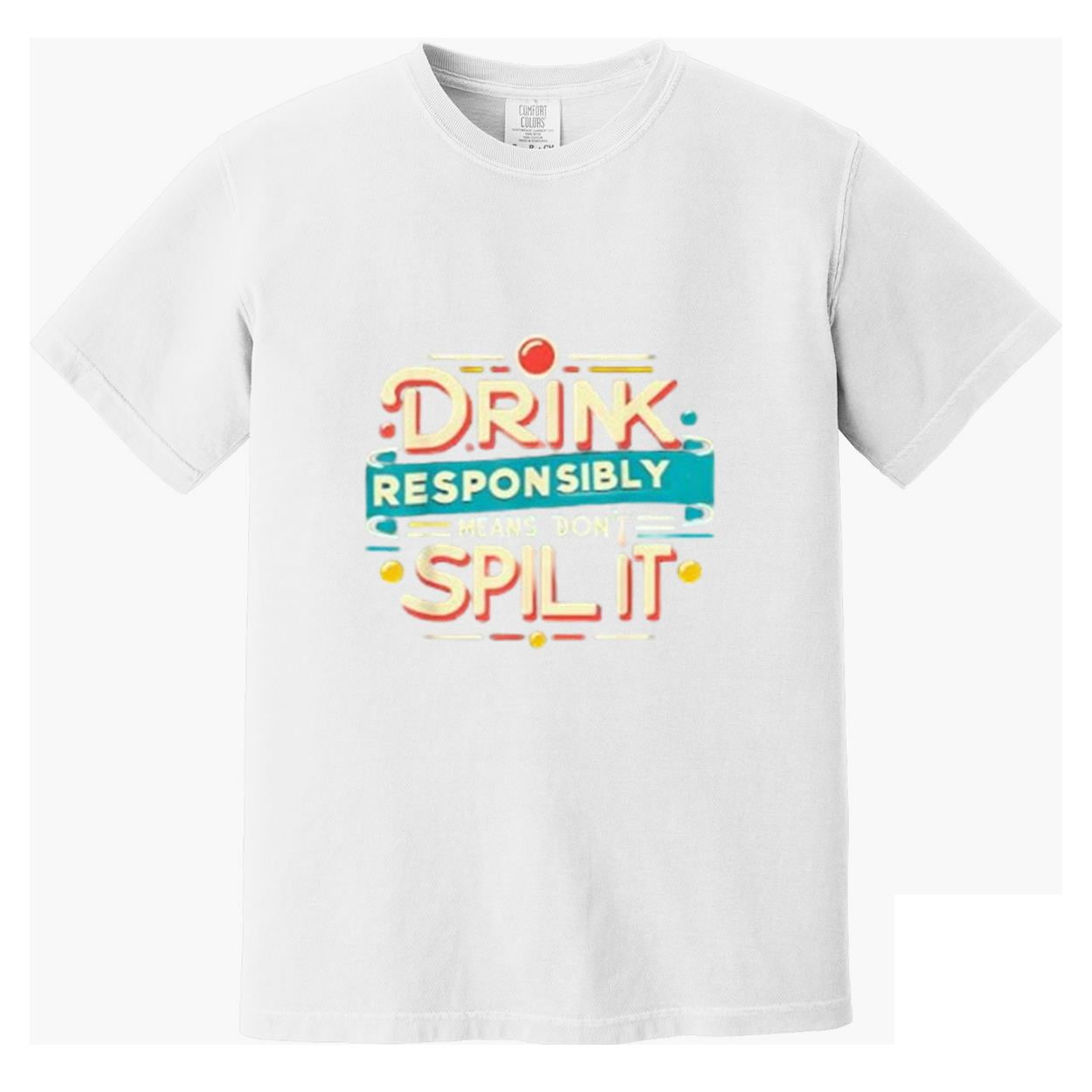 Drink Responsibly Dont Spill Funny Party Comfort Color T-Shirt, for men ...