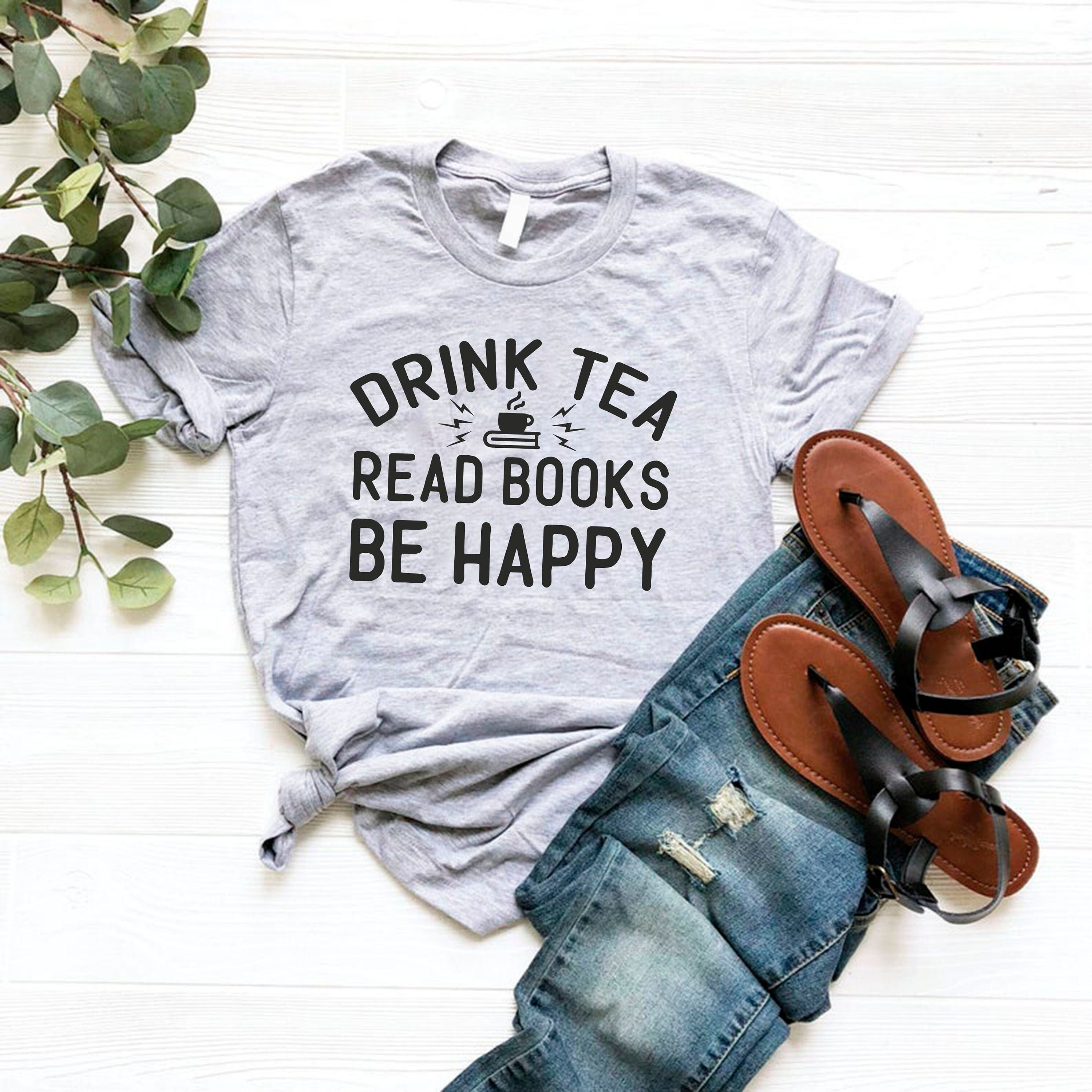 Drink Tea Read Books Be Happy Shirt, Gift For Mom, Drink Tea Shirt ...