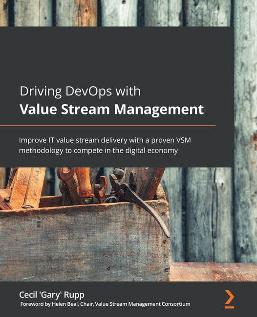 Driving DevOps with Value Stream Management: Improve IT value stream delivery with a proven VSM ...