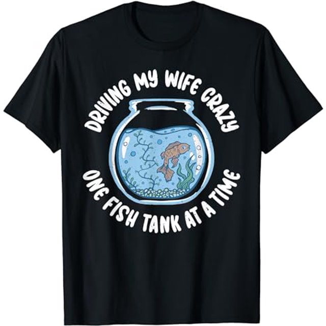 Driving my Wife Crazy one Fish Tank at a Time Fish Owner T-Shirt ...