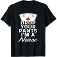 Drop Your Pants Im A Nurse Medical Humor Gift Funny Tee Cool Unisex T ...