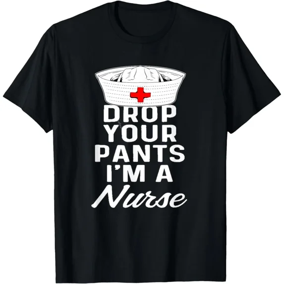 Drop Your Pants Im A Nurse Medical Humor Gift Funny Tee Cool Unisex T ...