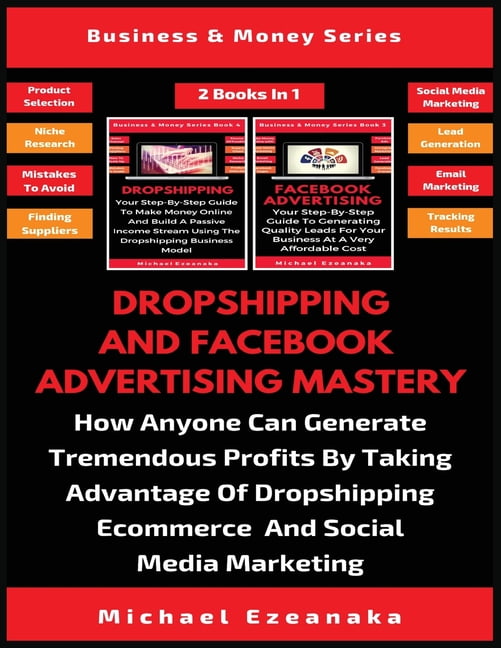 Dropshipping And Facebook Advertising Mastery (2 Books In 1) : How Anyone Can Generate ...