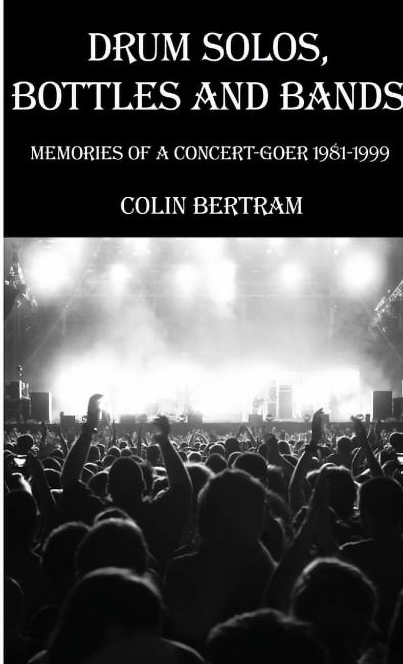 Drum Solos, Bottles and Bands - Memories of a Concert-goer 1981-1999 ...