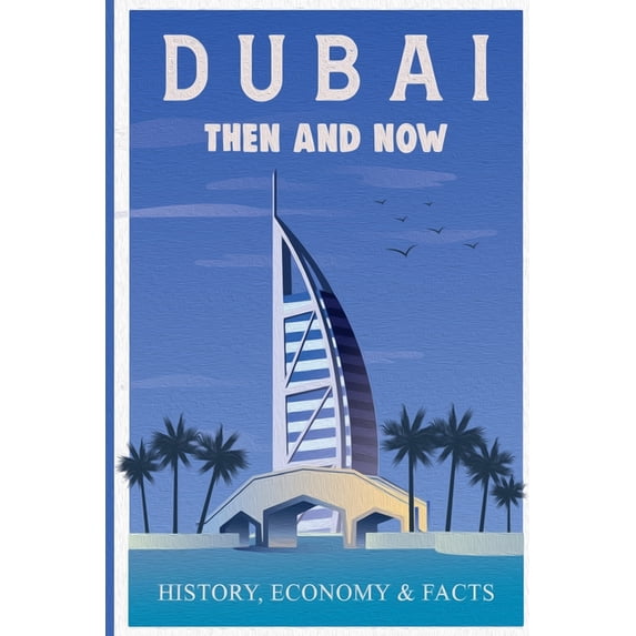 Dubai Then and Now History, Economy & Facts: A Comprehensive Guide to ...