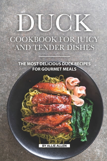 Duck Cookbook for Juicy and Tender Dishes: The Most Delicious Duck ...