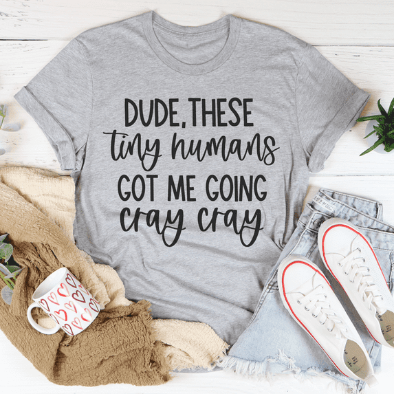 Dude These Tiny Humans Got Me Going Cray Cray Tee Peachy Sunday T-Shirt ...