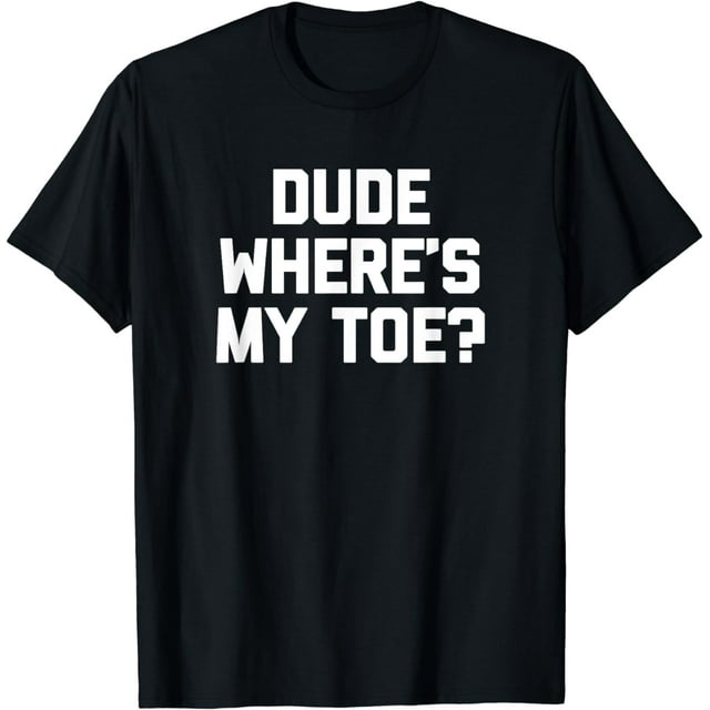 Dude Where's My Toe? - Missing Toe Surgery Amputation Funny T-Shirt ...