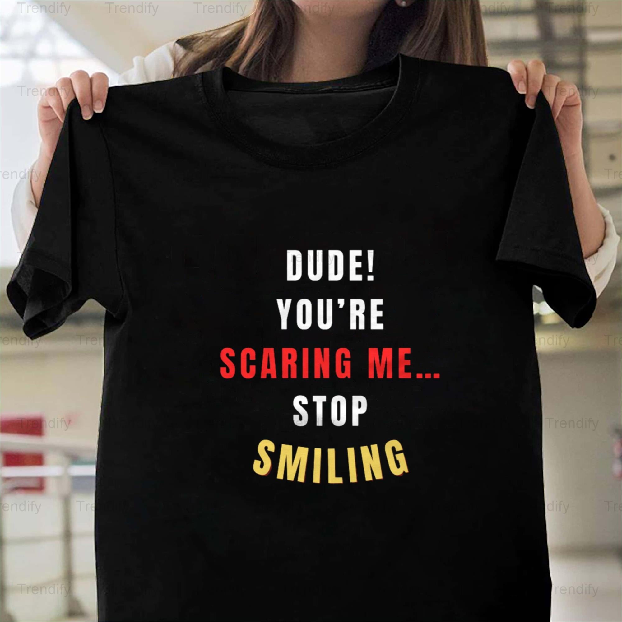 Dude Youre Scaring Me Stop Smiling Funny Sarcastic Humor H49837 Unisex ...
