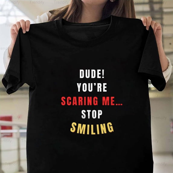 Dude Youre Scaring Me Stop Smiling Funny Sarcastic Humor H49837 Unisex ...