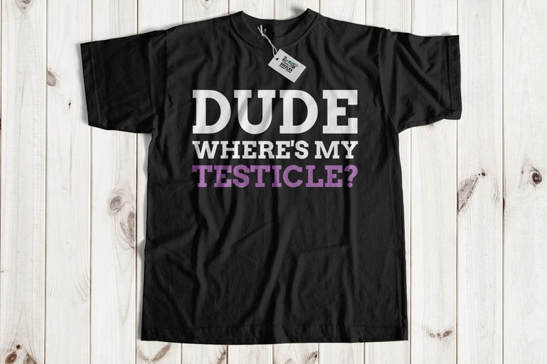 Dude where's my testicle? funny t-shirts | testicular cancer t-shirt ...