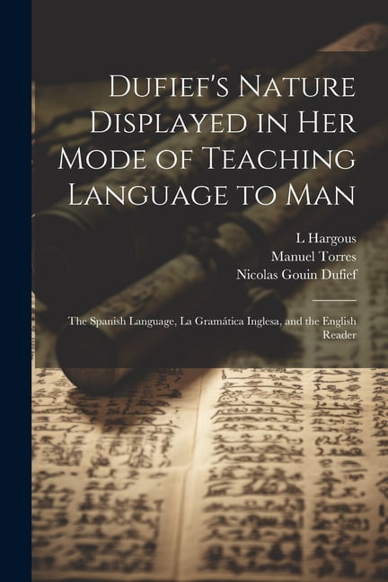 Dufief's Nature Displayed in Her Mode of Teaching Language to Man: The Spanish Language, La ...