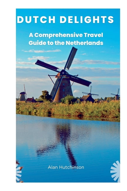 Dutch Delights: A Comprehensive Travel Guide to the Netherlands ...