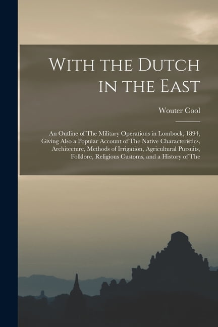 With the Dutch in the East: An Outline of The Military Operations in ...