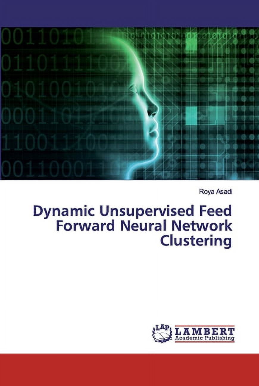 Dynamic Unsupervised Feed Forward Neural Network Clustering (Paperback ... Dynamic Unsupervised Feed Forward Neural Network Clustering (Paperback ...