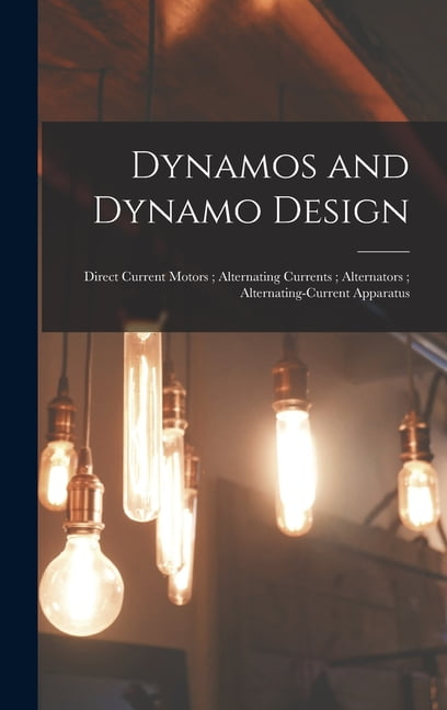 Dynamos and Dynamo Design; Direct Current Motors; Alternating Currents ...