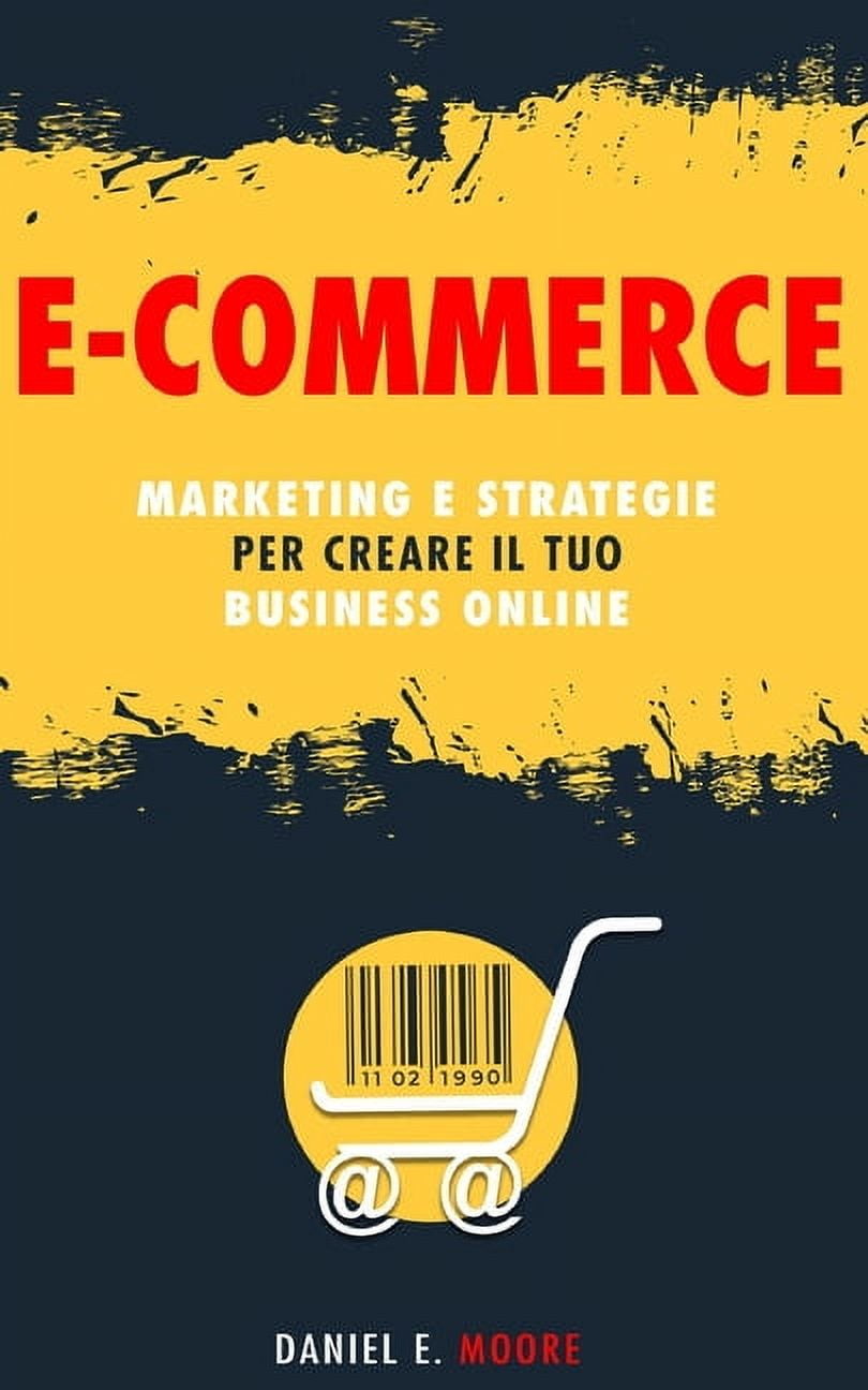 E-Commerce: Marketing e Strategie per creare il tuo Business Online. La guida completa per ...