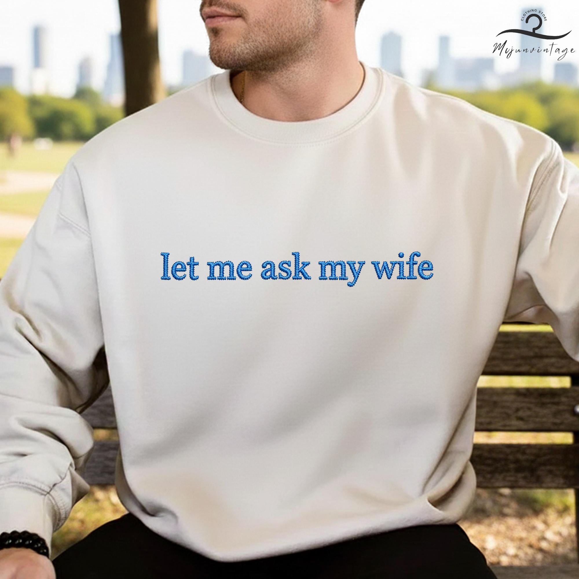 EMBROIDERED Let Me Ask My Wife Sweatshirt, Funny Gift For Husband ...