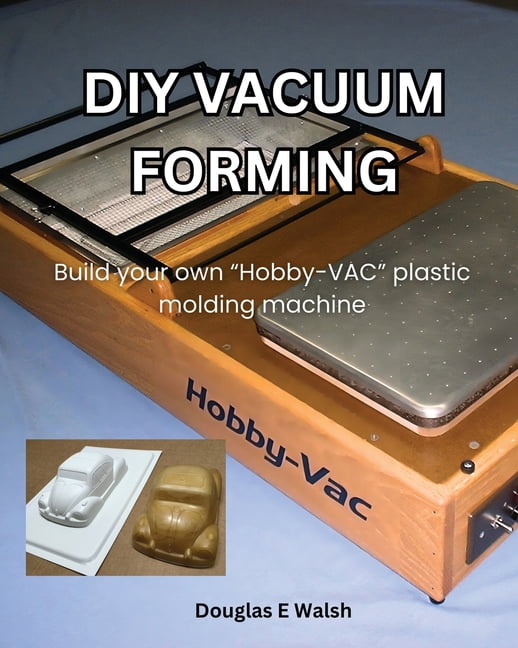 EZ Build DIY Vacuum Forming: Build your own Hobby-Vac plastic molding machine, (Paperback ...