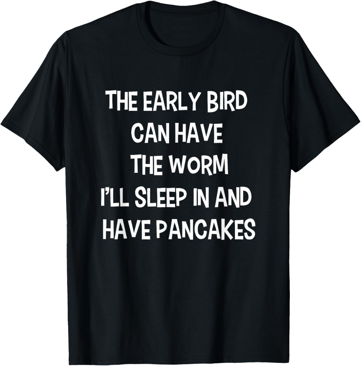 Early bird can have the worm I'll sleep in and have pancakes T-Shirt ...