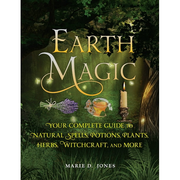 Earth Magic : Your Complete Guide to Natural Spells, Potions, Plants ...